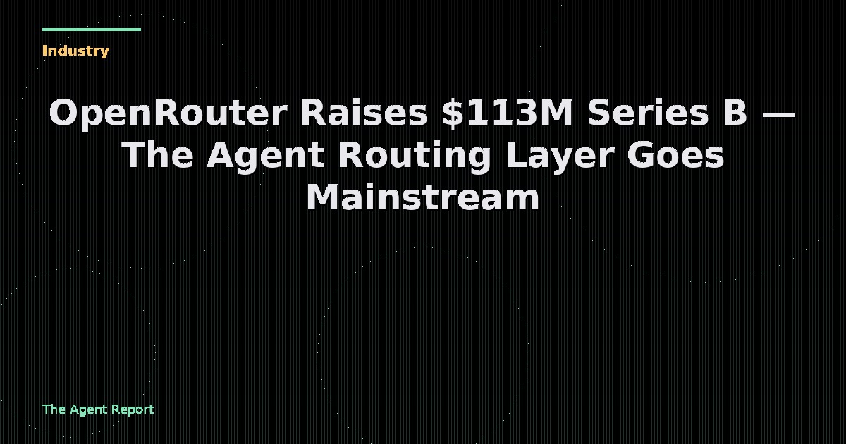 OpenRouter Raises $113M Series B — The Agent Routing Layer Goes ...